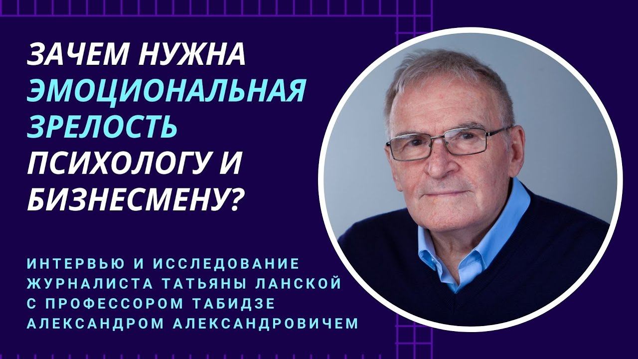 Табидзе А.А. Зачем нужна Эмоциональная зрелость психологу и бизнесмену? Интервью Татьяны Ланской