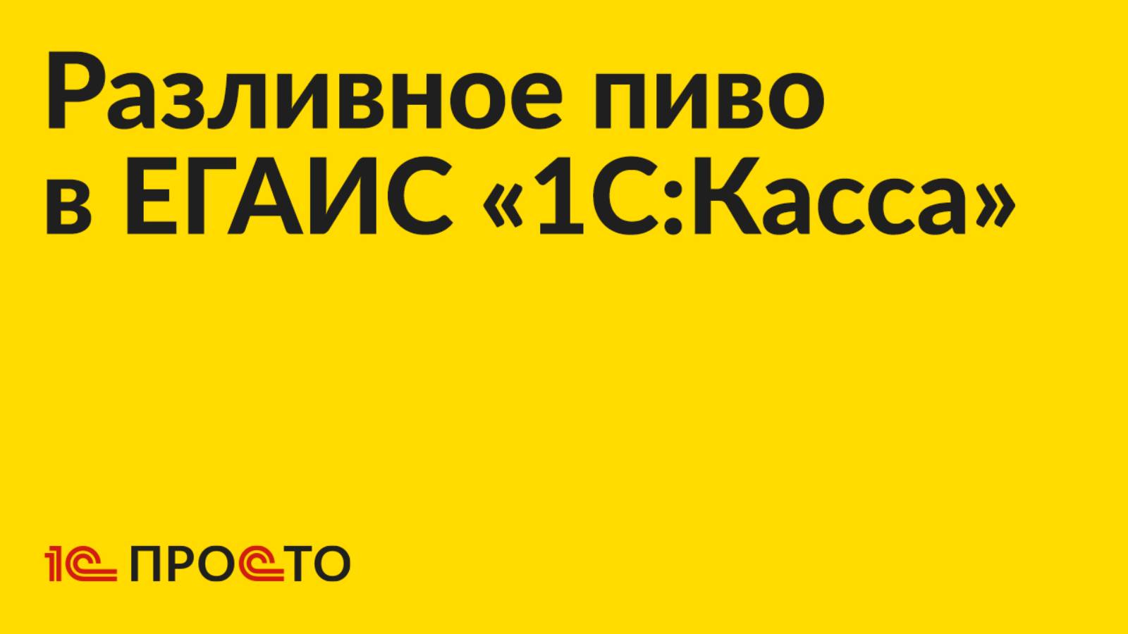 Инструкция по работе с разливным пивом в ЕГАИС «1С:Касса»
