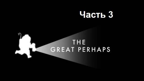 The Great Perhaps. Часть 3
