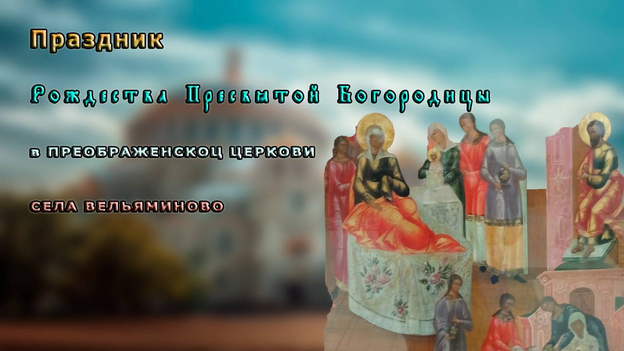 Праздник Рождества Пресвятой Богородицы в ПРЕОБРАЖЕНСКОЦ ЦЕРКОВИ СЕЛА ВЕЛЬЯМИНОВО