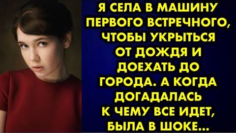 Я села в машину первого встречного, чтобы укрыться от дождя и доехать до города. А когда догадалась