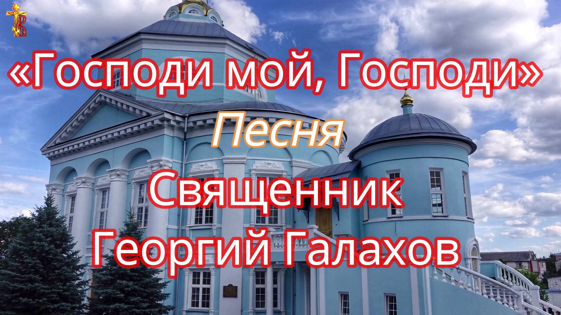 «Господи мой, Господи» Песня Священник Георгий Галахов.