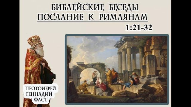 3.Римлянам 1:21-32. Протоиерей Геннадий Фаст. Библейские беседы 18.05.2025