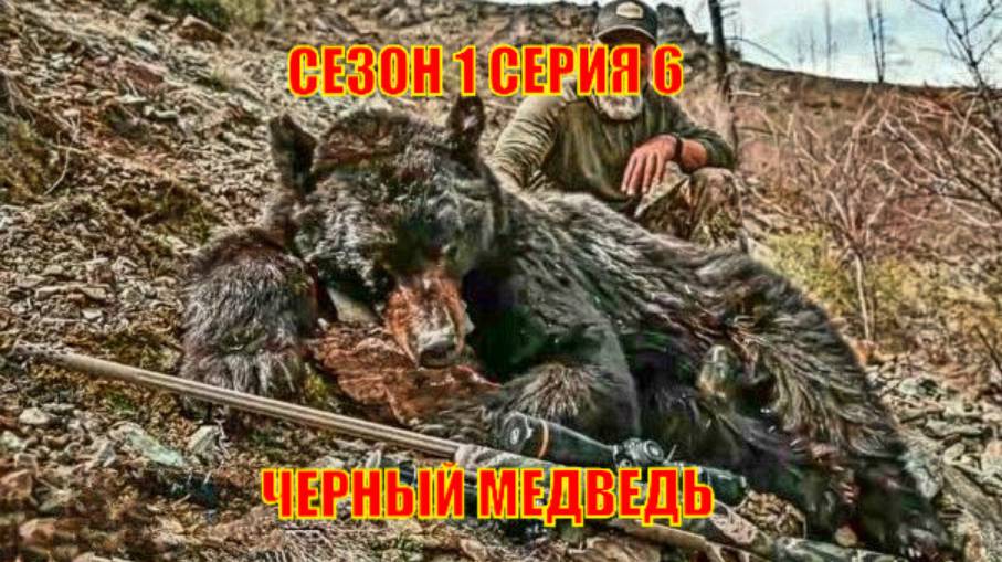ОХОТА НА ЧЕРНОГО МЕДВЕДЯ СЕЗОН 1 СЕРИЯ 6