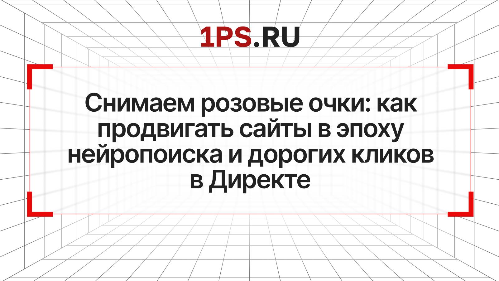 Снимаем розовые очки: как продвигать сайты в эпоху нейропоиска и дорогих кликов в Директе