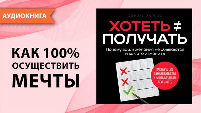 Хотеть ≠ получать. Почему ваши желания не сбываются и как это изменить. Дэниел Харрис  [Аудиокнига]
