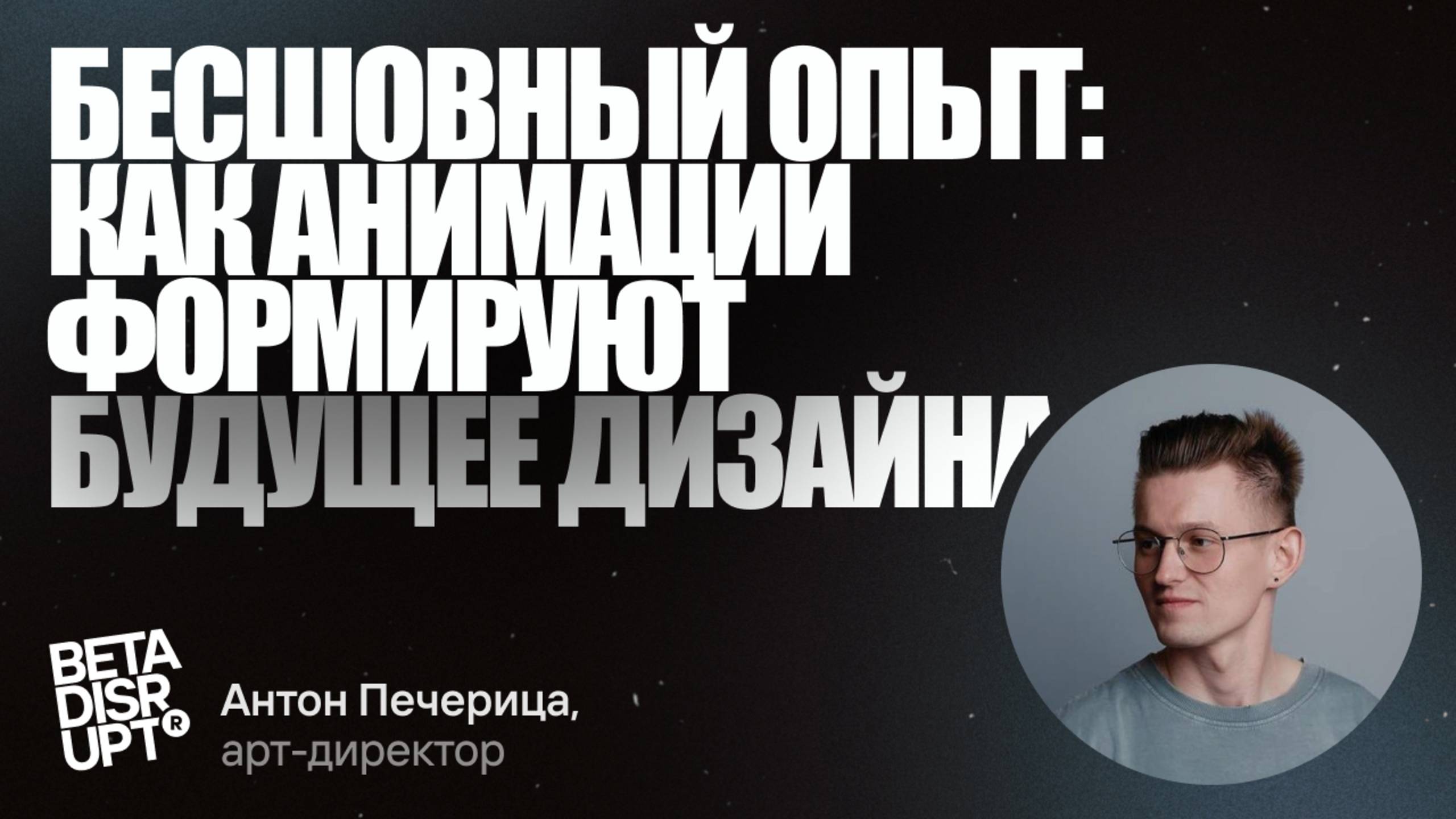 Антон Печерица // Бесшовный опыт: как анимации формируют будущее дизайна