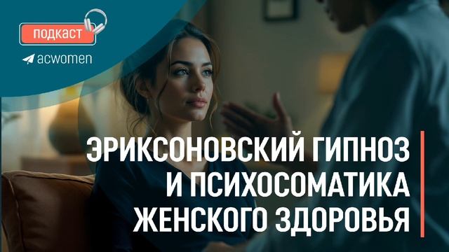 🎧 Подкаст «Эриксоновский гипноз и психосоматика женского здоровья»