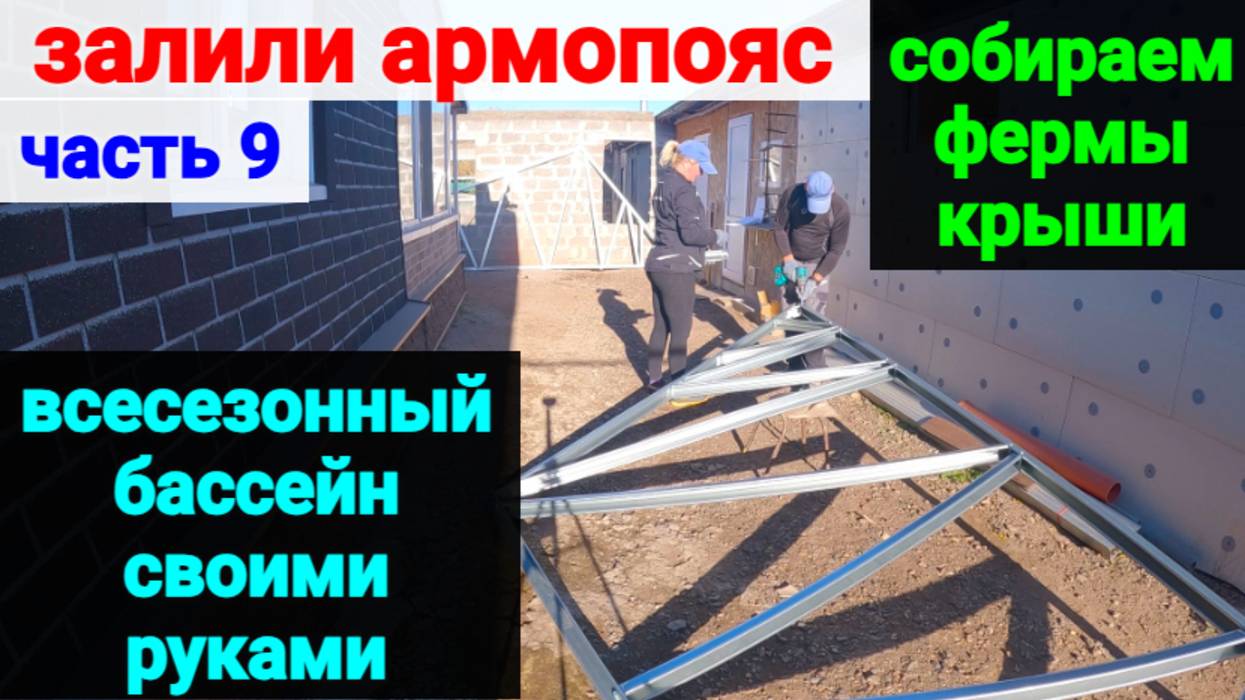 ВСЕСЕЗОННЫЙ БАССЕЙН своими руками. ЧАСТЬ 9. ЗАЛИЛИ АРМОПОЯС. СОБИРАЕМ КРЫШУ.