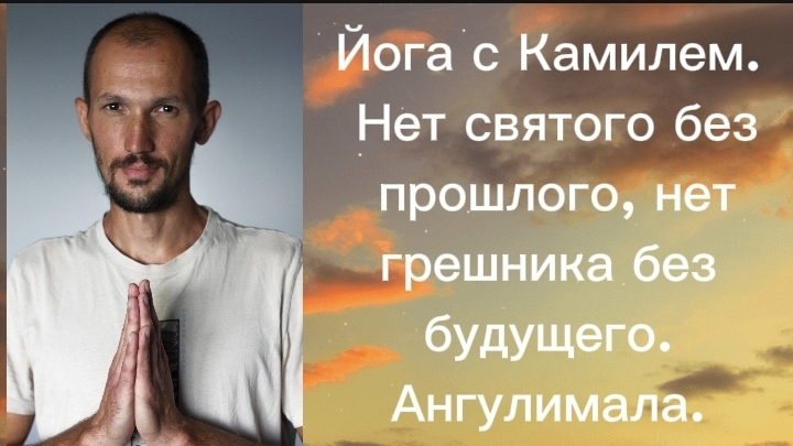 Ангулимала. Нет святого без прошлого, нет грешника без будущего. Йога с Камилем.