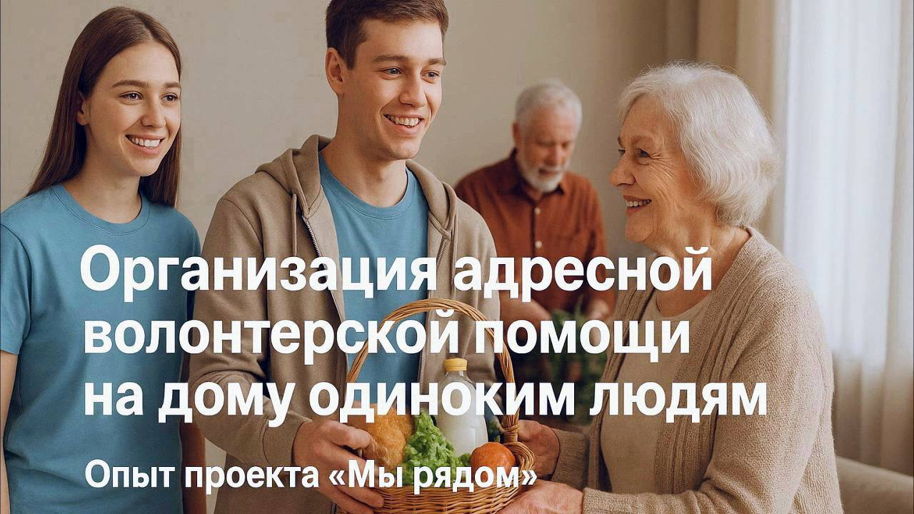 Организация адресной волонтерской помощи на дому одиноким людям. Опыт проекта «Мы рядом»