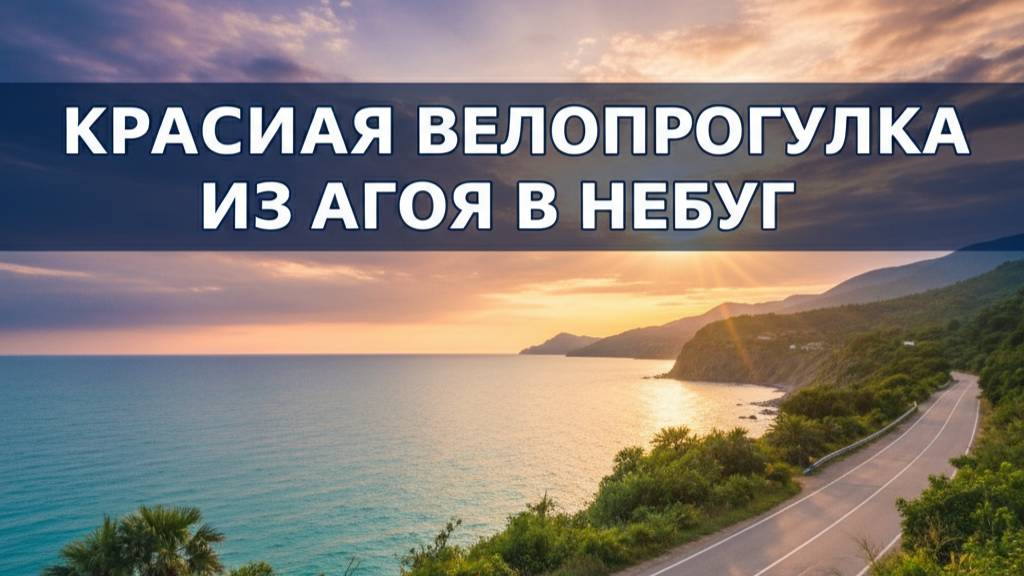 Красивая Вело -прогулка из Агоя в Небуг.