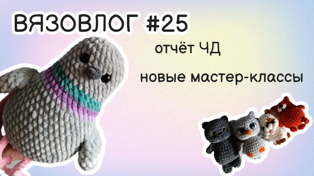 ВЯЗОВЛОГ #25 | отчет ЧД | новые мастер-классы #вязаныеигрушкикрючком #амигуруми #вязаниекрючком