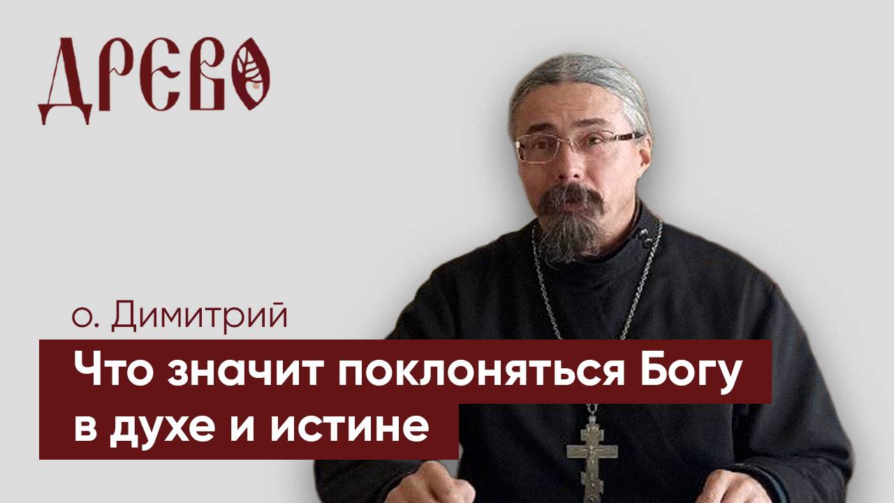 Что значит поклоняться Богу в духе и истине / иерей Димитрий Бугунов