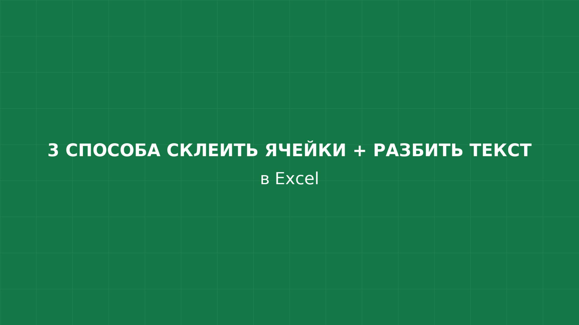 3 способа склеить ячейки в Excel + разбить текст!