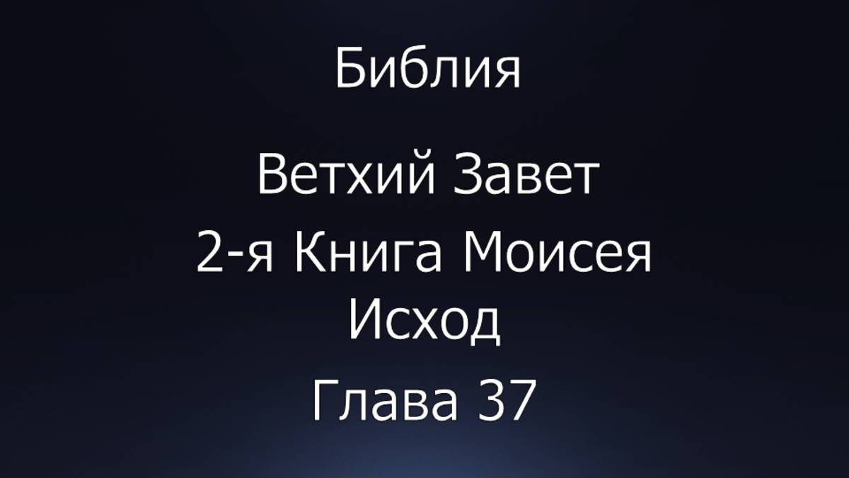 Библия. Ветхий Завет. 2-я Книга Моисея Исход, глава 37.