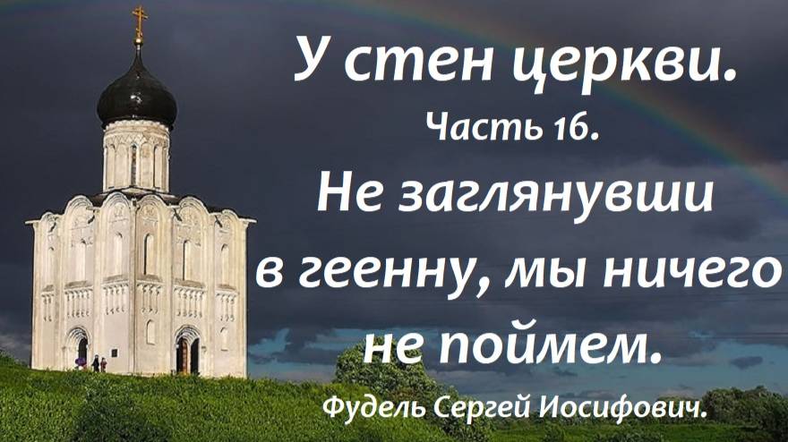 Не заглянувши в геенну, мы ничего не поймем. У стен церкви. Часть 16. Фудель Сергей Иосифович.