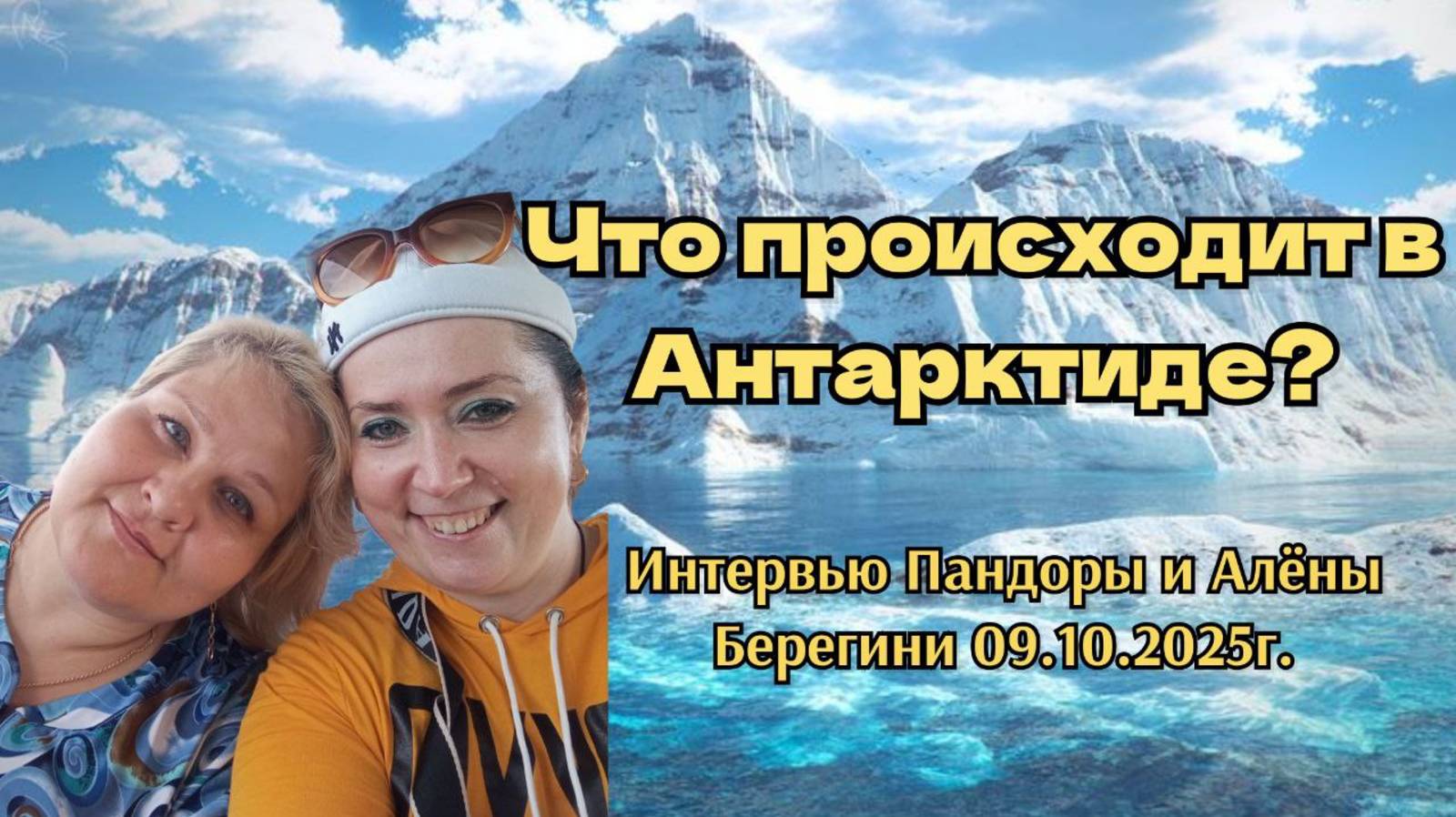 Интервью Пандоры и Алёны Берегини 09.10.25г.Что происходит в Антарктиде?