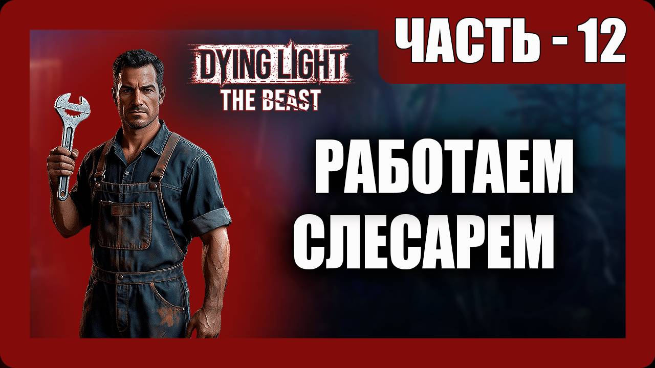 Dying Light: The Beast Прохождение - (Работаем Слесарем) - Часть 12 [2025]