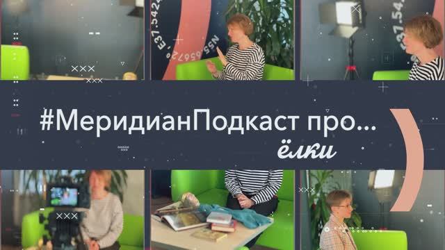 #МеридианПодкаст про...ёлки