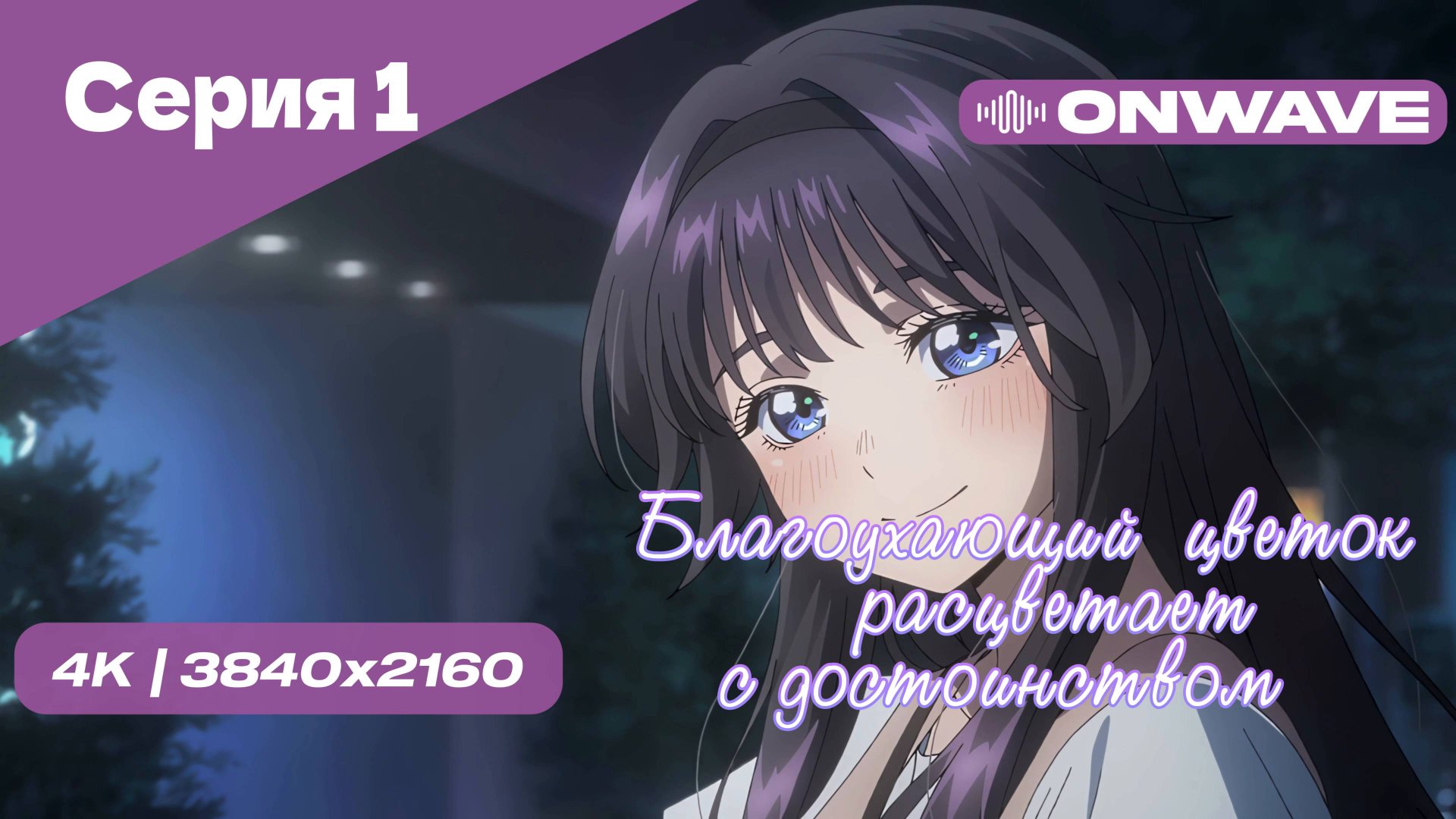 [4K] Благоухающий цветок расцветает с достоинством - Серия 1 [OnWave]