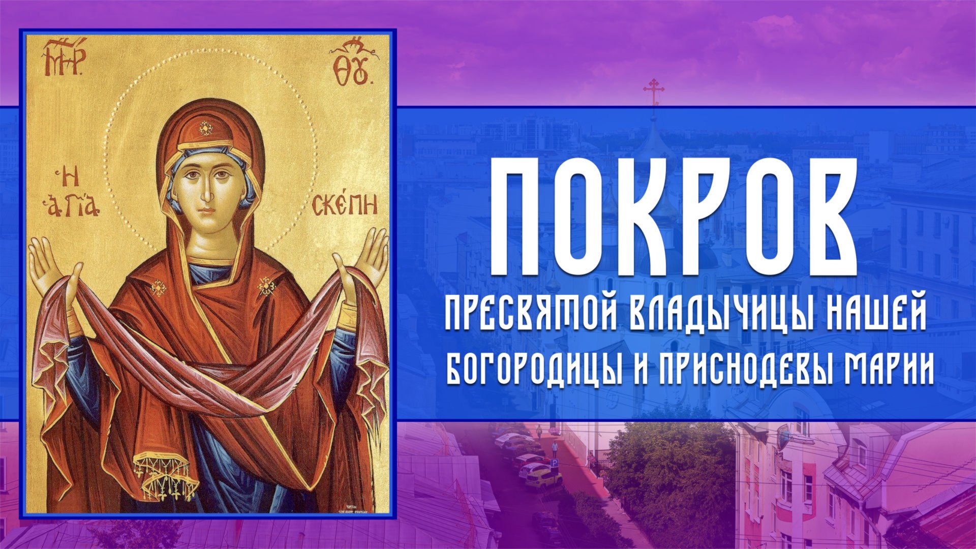 Покров Пресвятой Владычицы нашей Богородицы и Приснодевы Марии (14.10.2025)