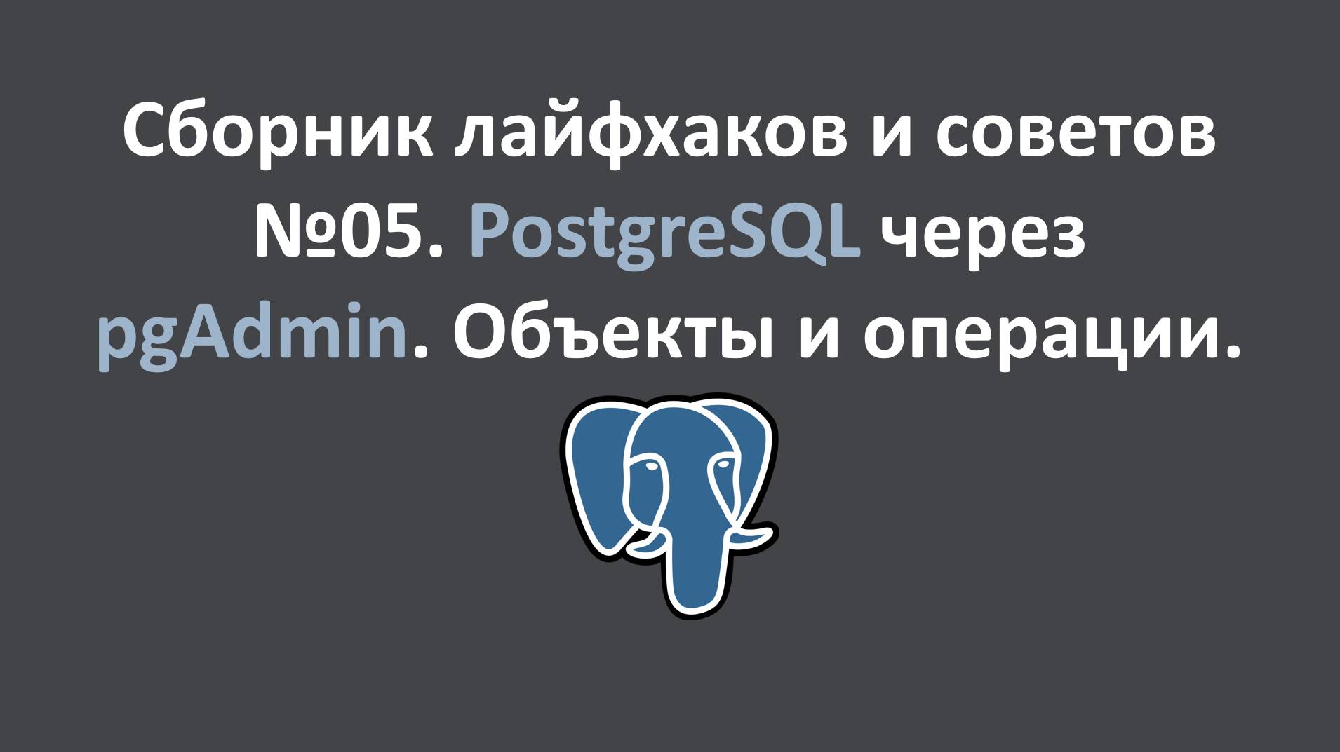 Сборник лайфхаков и советов №05. PostgreSQL через pgAdmin