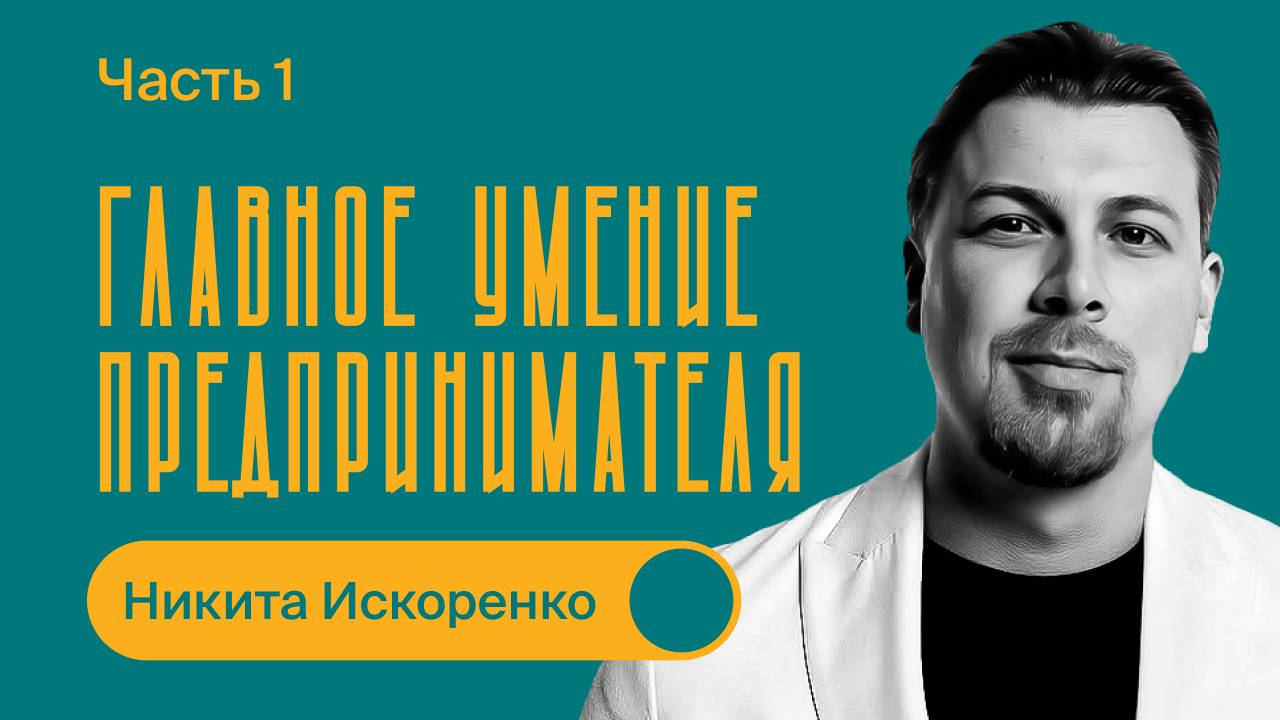 Главное умение предпринимателя / Никита Искоренко / БИЗНЕС ПОДКАСТ / 1 часть