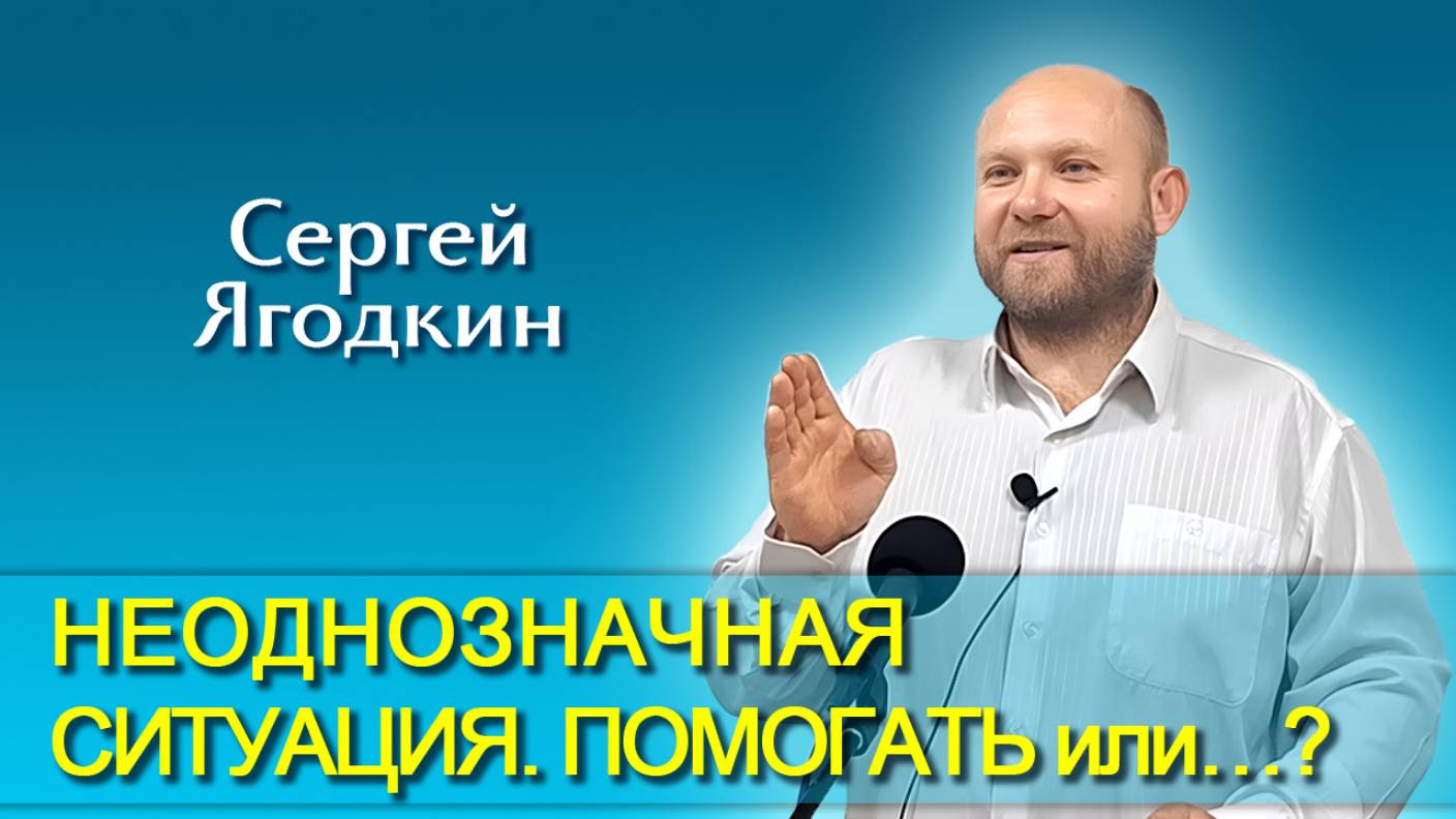 Сергей Ягодкин. Неоднозначная ситуация. Помогать или…? (20.09.2025)