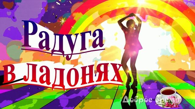 РАДУГА В ЛАДОНЯХ...КРАСИВЫЕ ПЕСНИ ОБО ВСЁМ