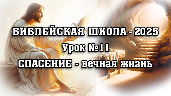 Библейская Школа - 2025. Урок № 11. СПАСЕНИЕ - вечная жизнь.