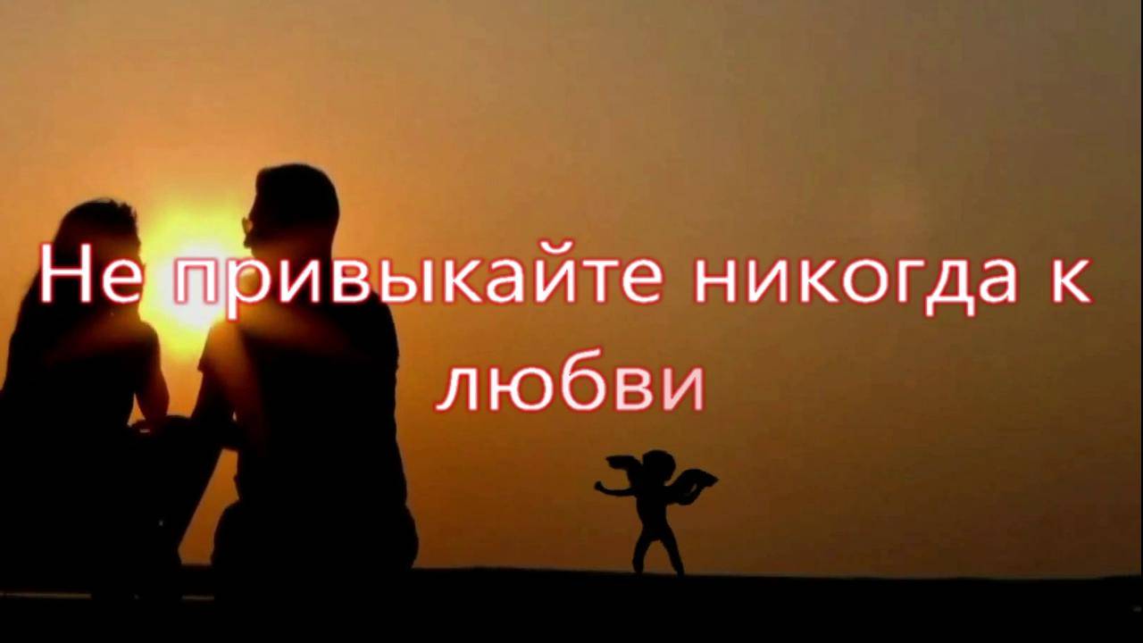 Не привыкайте никогда к любви