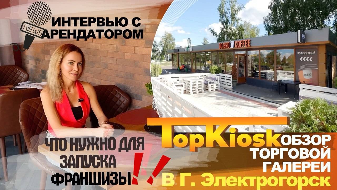 Обзор Торговой Галереи ТОПКИОСК в г. Электрогорск. Интервью с Арендатором.