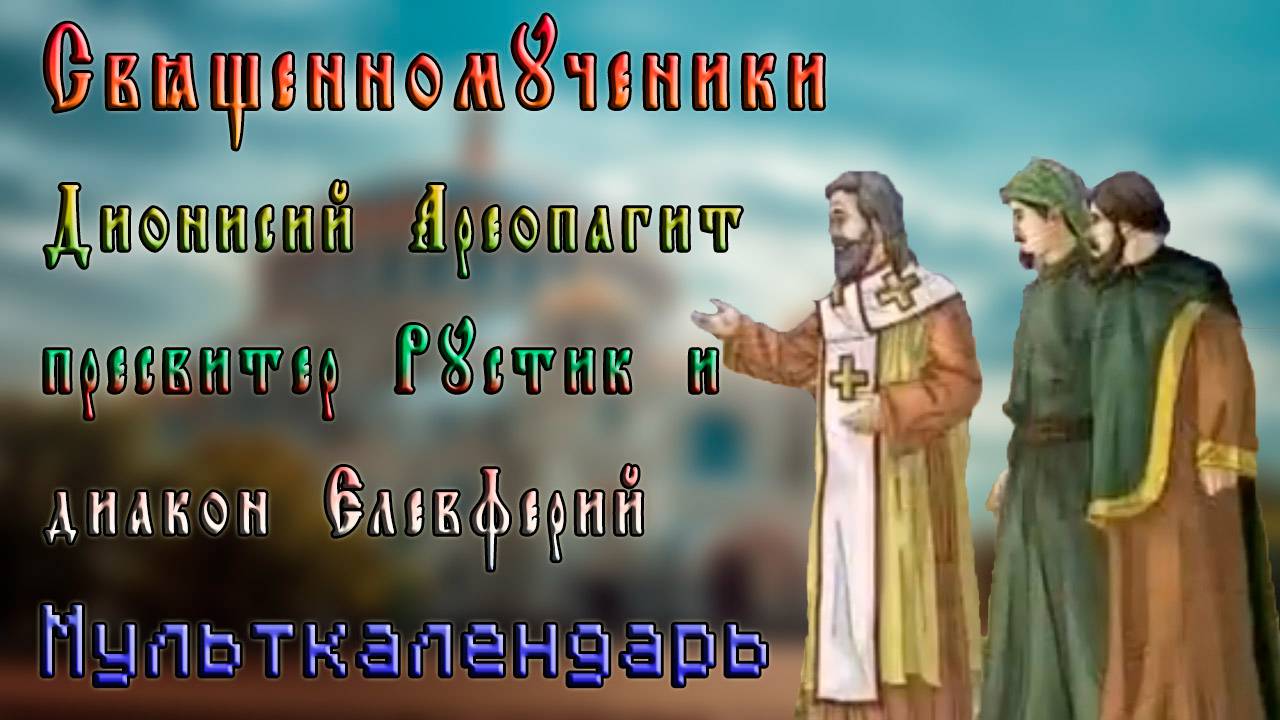 Священномученики Дионисий Ареопагит пресвитер Рустик и диакон Елевферий Мульткалендарь