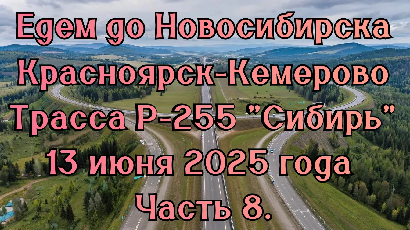 Едем до Новосибирска. Красноярск-Кемерово. Трасса Р-255 "Сибирь" 13 июня 2025 года. Часть 8.
