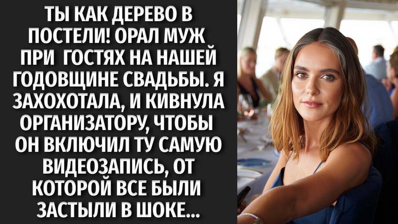 Ты как дерево в постели! Орал муж при гостях на нашей годовщине. Небывалое унижение!