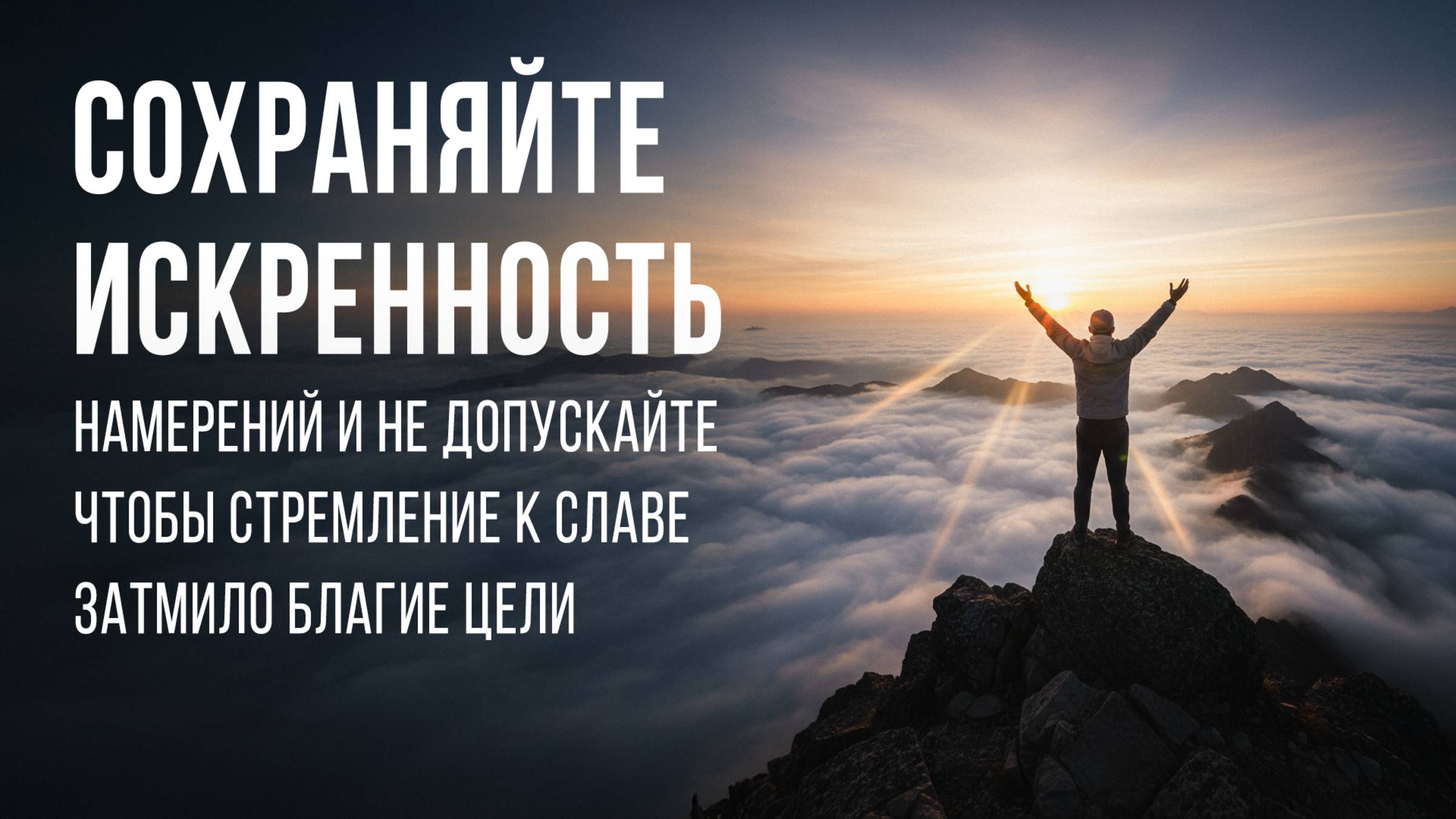 СОХРАНЯЙТЕ ИСКРЕННОСТЬ НАМЕРЕНИЙ И НЕ ДОПУСКАЙТЕ, ЧТОБЫ СТРЕМЛЕНИЕ К СЛАВЕ ЗАТМИЛО БЛАГИЕ ЦЕЛИ