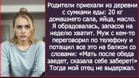 ИСТОРИЯ ИЗ ЖИЗНИ/Родители приехали из деревни с сумками еды, а муж решил всё это отдать своей матери
