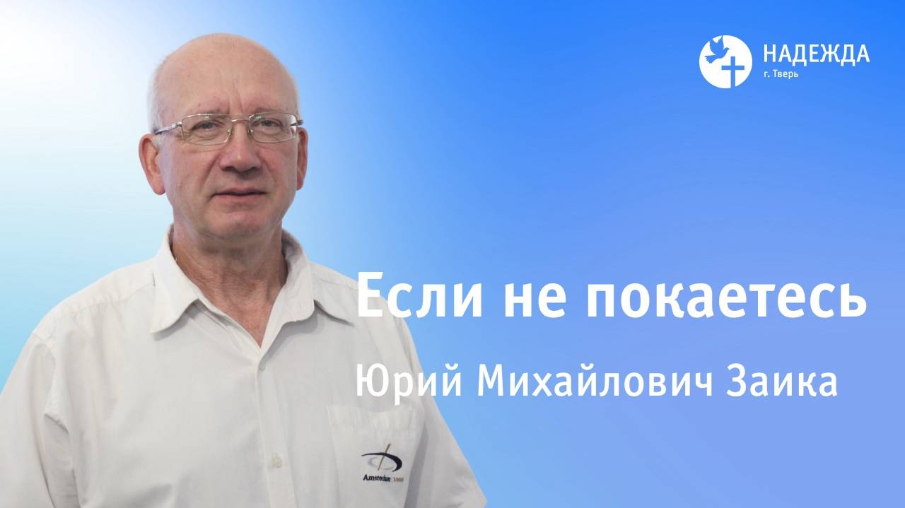 ЕСЛИ НЕ ПОКАЕТЕСЬ | Проповедует Юрий Заика | 19 октября 2025