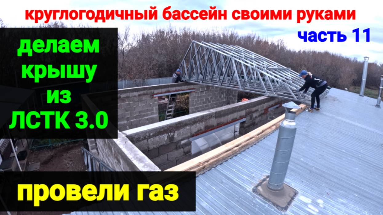 ВСЕСЕЗОННЫЙ БАССЕЙН своими руками. ЧАСТЬ 11. Нам провели газ! Крыша из ЛСТК 3.0