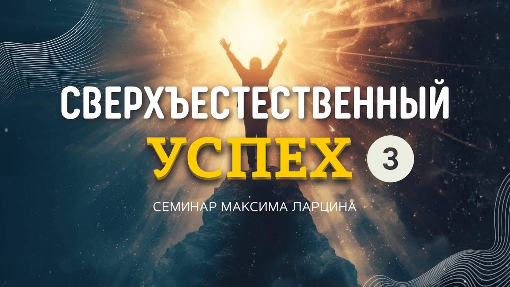 Сверхъестественный успех 3ч - Максим Ларцин 6.04.25 семинар