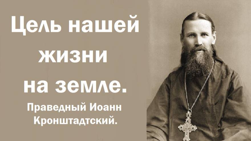 Цель нашей жизни на земле. Праведный Иоанн Кронштадтский.