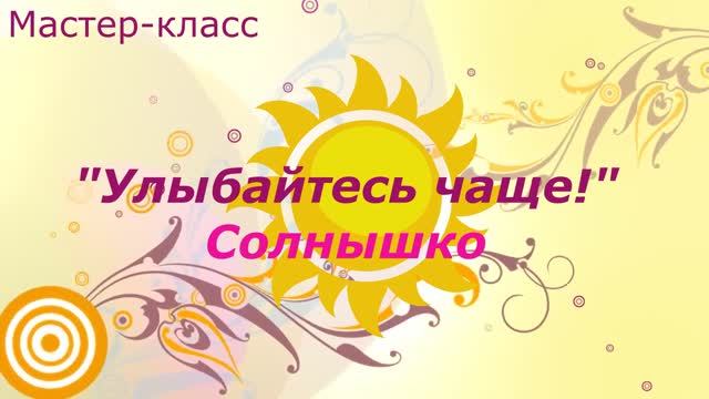 Мастер-класс "Улыбайтесь чаще! Солнышко"