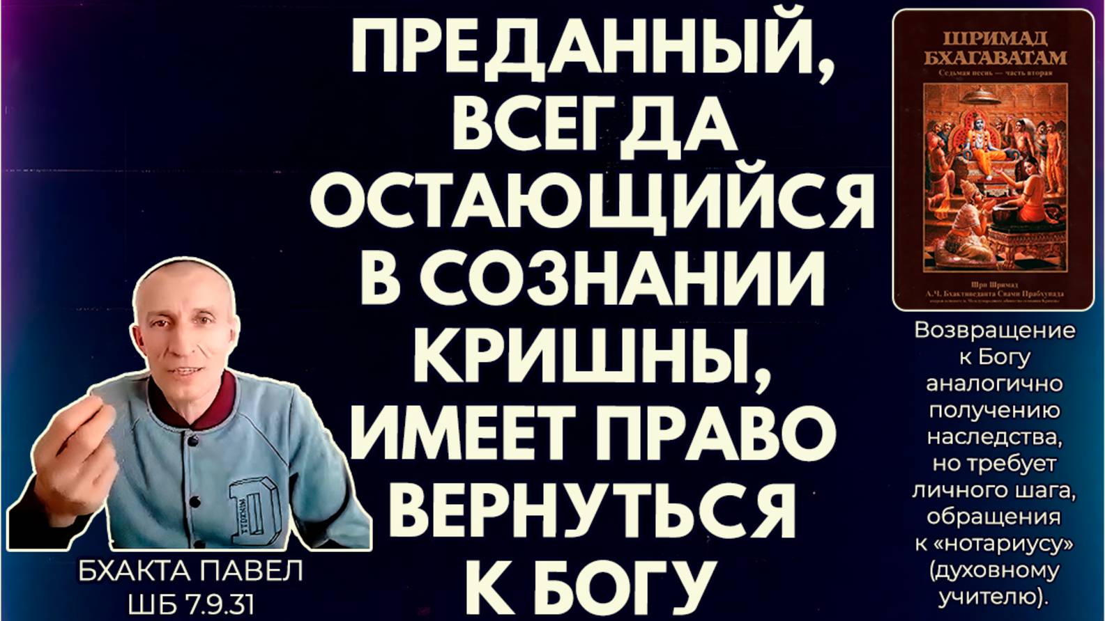 Преданный, всегда остающийся в сознании Кришны, имеет право вернуться к Богу. Бхакта Павел.ШБ7.9.31