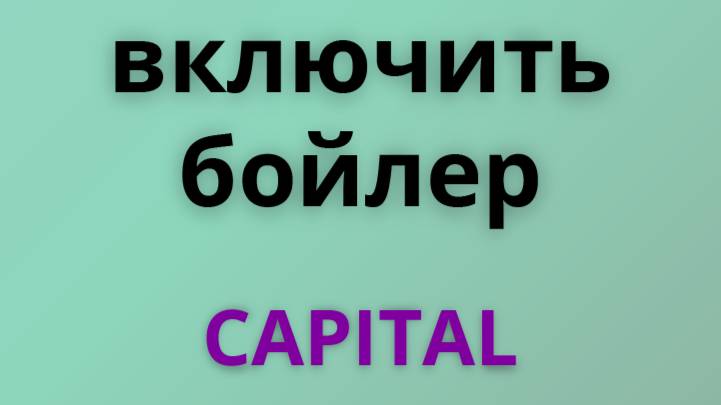 Capital включить бойлер