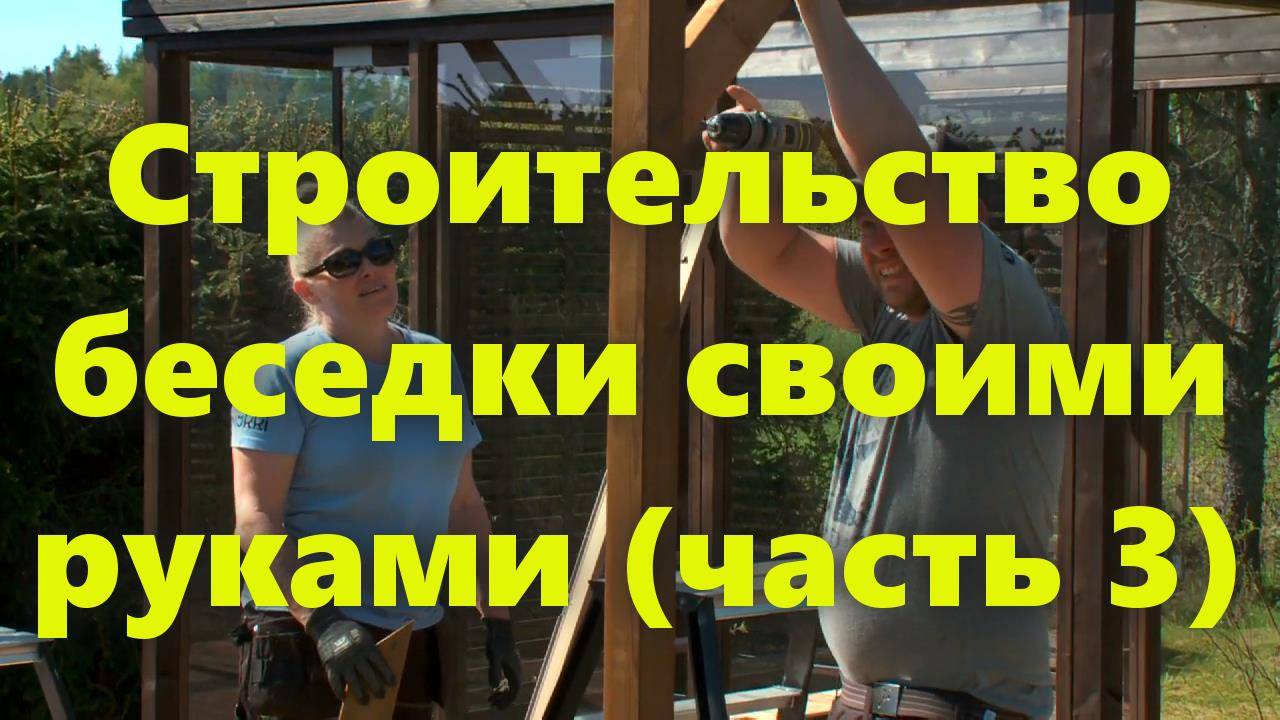 Как сделать беседку: беседка для дачи, из дерева, своими руками (часть 3).
