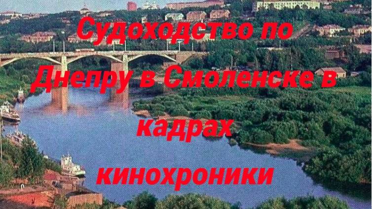 Судоходство по Днепру в Смоленске в кадрах кинохроники