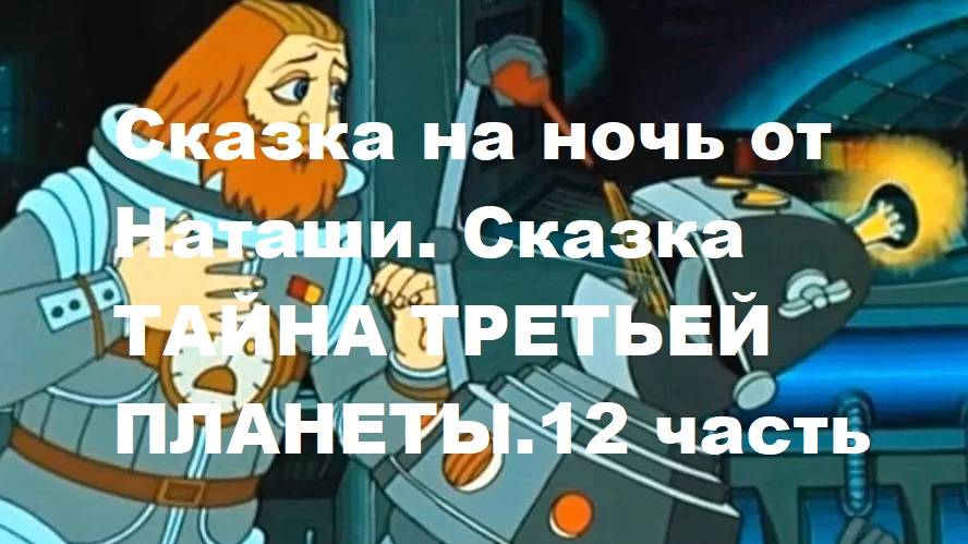 Сказка на ночь от Наташи. Сказка ТАЙНА ТРЕТЬЕЙ ПЛАНЕТЫ.12 часть.