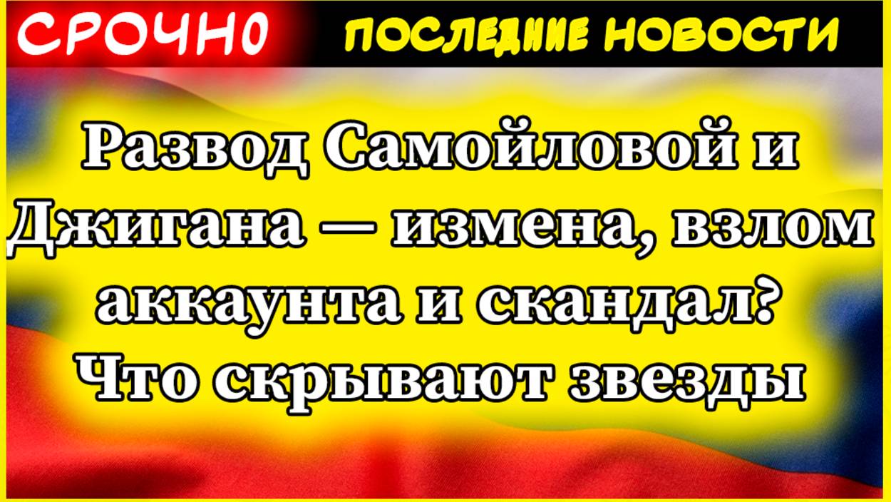 Развод Самойловой и Джигана — измена, взлом аккаунта и скандал? Что скрывают звезды