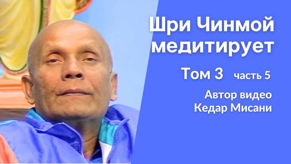 Шри Чинмой медитирует, том 3, часть 5. Автор видео Кедар Мисани